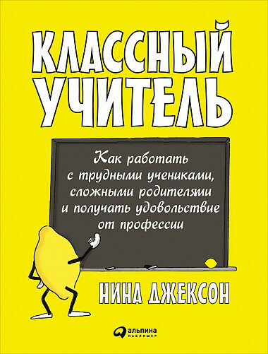 Классный учитель: Как работать с трудными учениками, сложными родителями и получать удовольствие от профессии / Джексон Н.