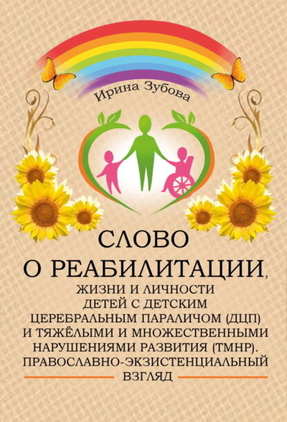 Слово о реабилитации, жизни и личности детей с детским церебральным параличом (ДЦП) и тяжёлыми и множественными нарушениями развития (тмнр). Православно-экзистенциальный взгляд [Цифровая книга]
