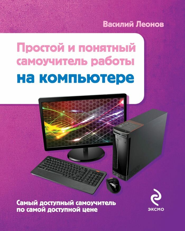 Простой и понятный самоучитель работы на компьютере Леонов Василий