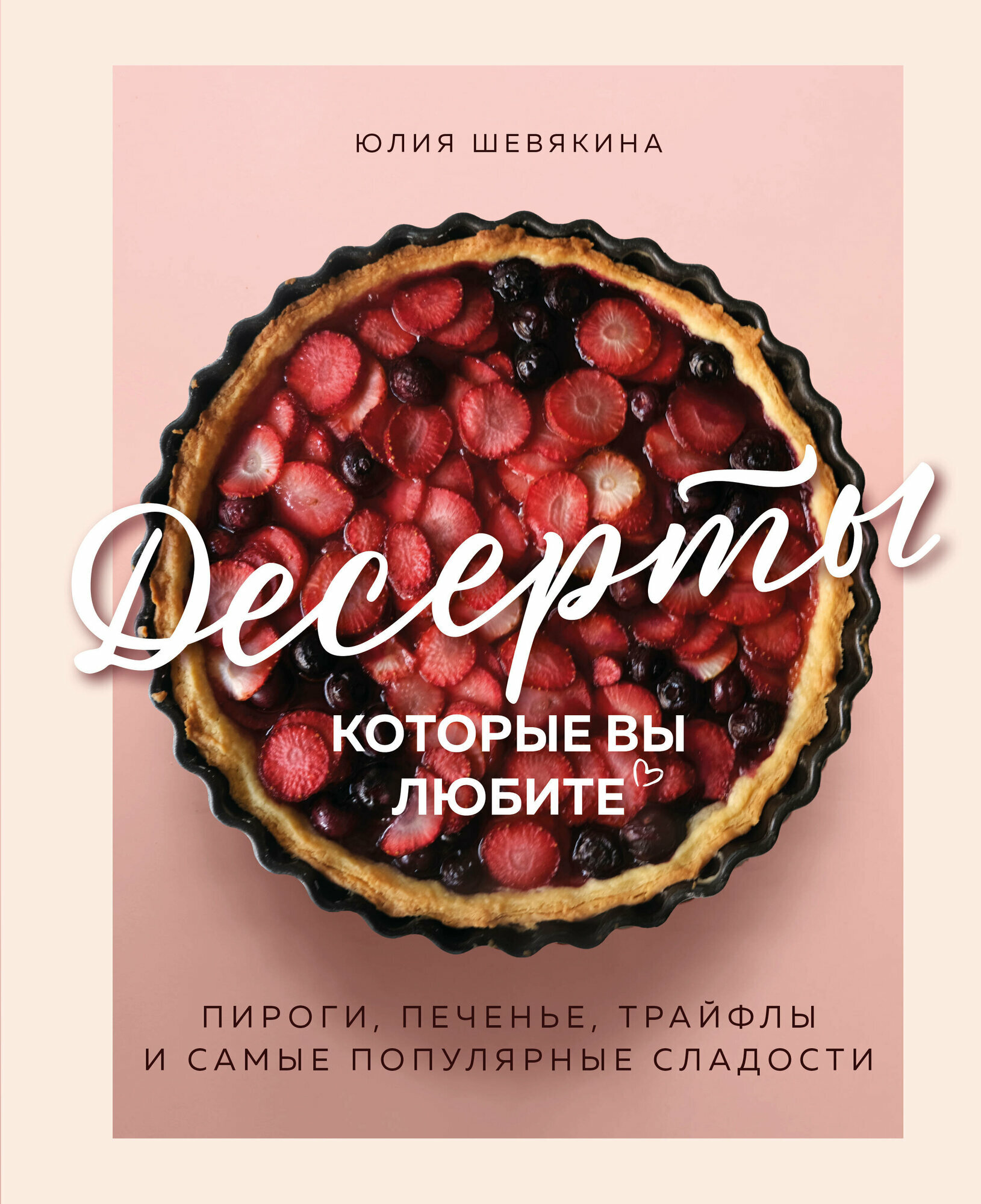 Книга "Десерты, которые вы любите. Пироги, печенье, трайфлы и самые популярные сладости", автор Шевякина Ю, издательство ХлебСоль