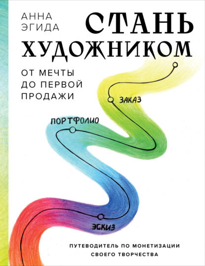 Стань художником. От мечты до первой продажи. Путеводитель по монетизации своего творчества [Цифровая книга]