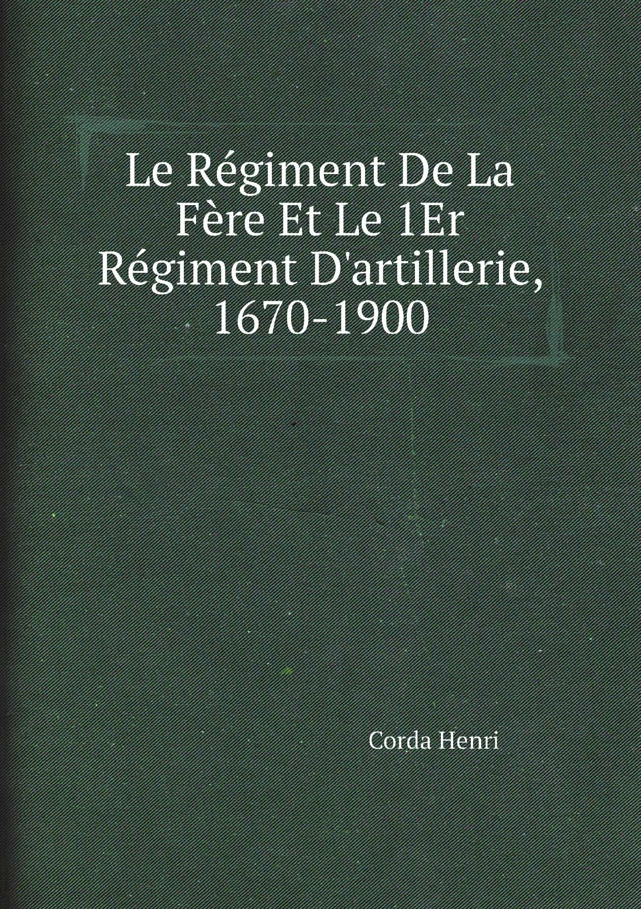 Le Régiment De La Fère Et Le 1Er Régiment D'artillerie, 1670-1900