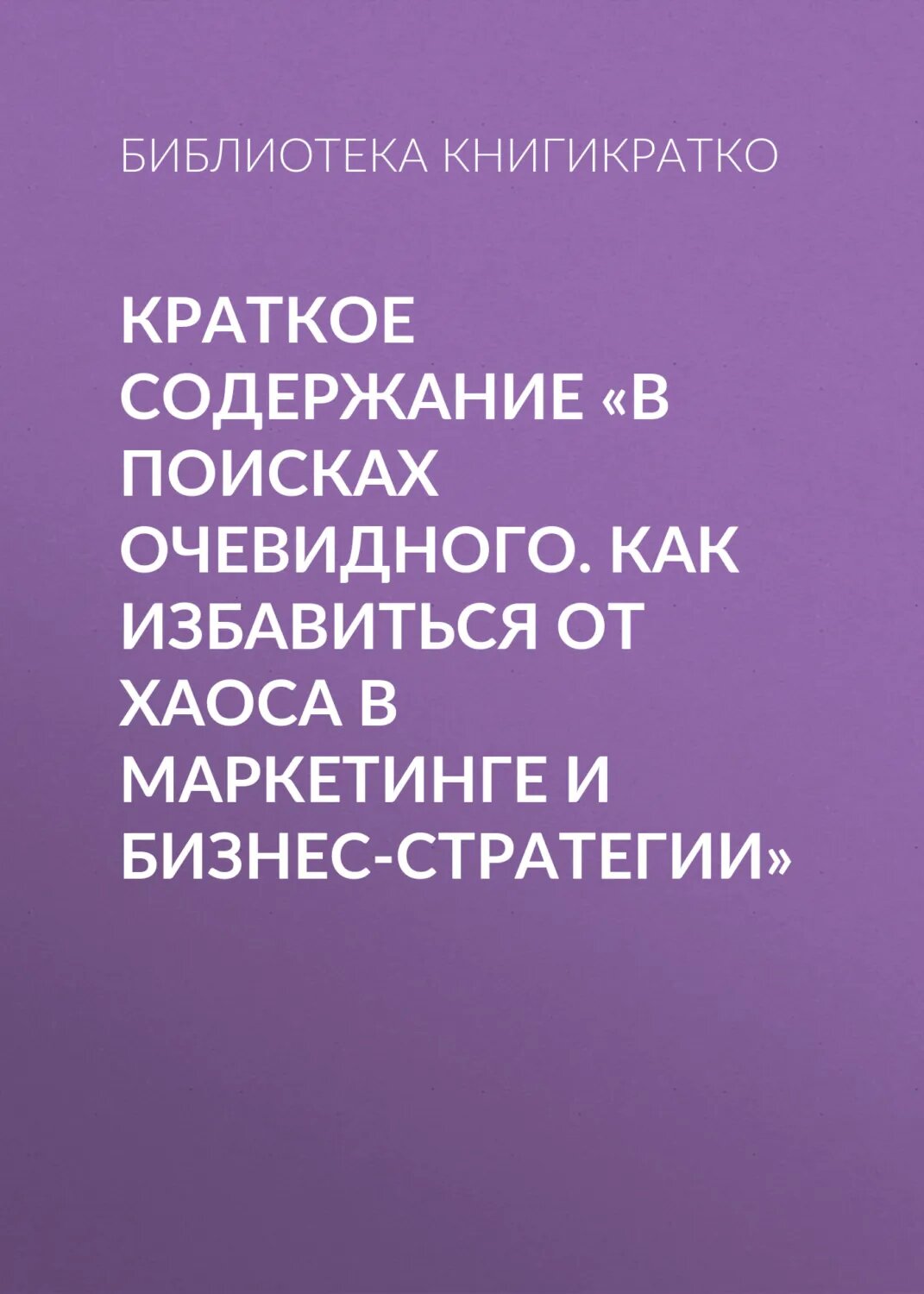 Краткое содержание «В поисках очевидного. Как избавиться от хаоса в маркетинге и бизнес-стратегии» [Цифровая книга]