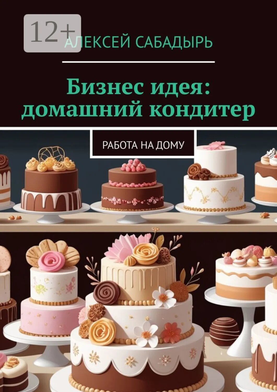 Бизнес идея: домашний кондитер. Работа на дому [Цифровая книга]