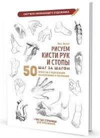 Книга "Рисуем кисти рук и стопы шаг за шагом : 50 проектов с подробными объяснениями и рисунками + чистые страницы для рисования"