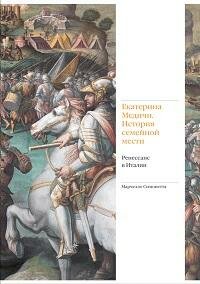 Книга "Ренессанс в Италии. Екатерина Медичи. История семейной мести"