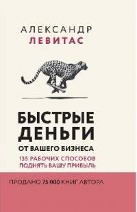 Быстрые деньги от вашего бизнеса. 135 рабочих способов поднять вашу прибыль