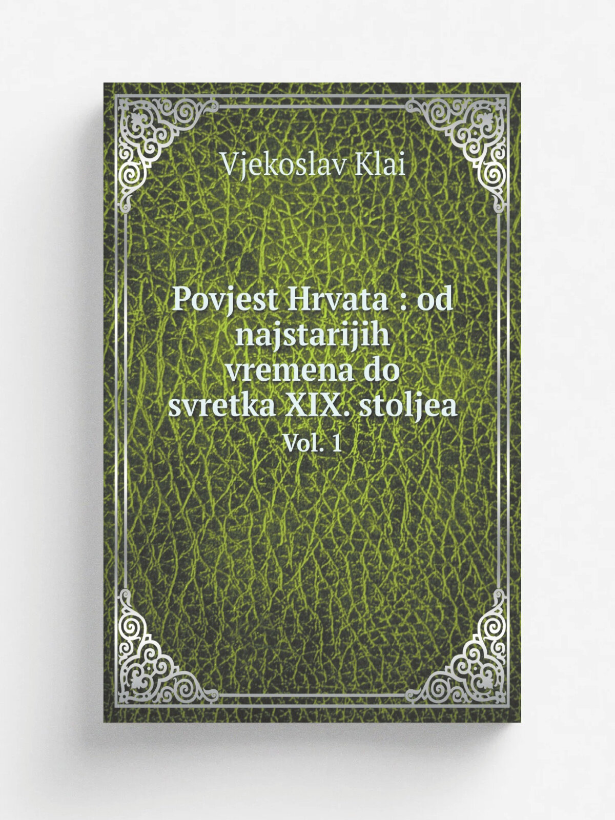 Povjest Hrvata : od najstarijih vremena do svretka XIX. stoljea. Vol. 1