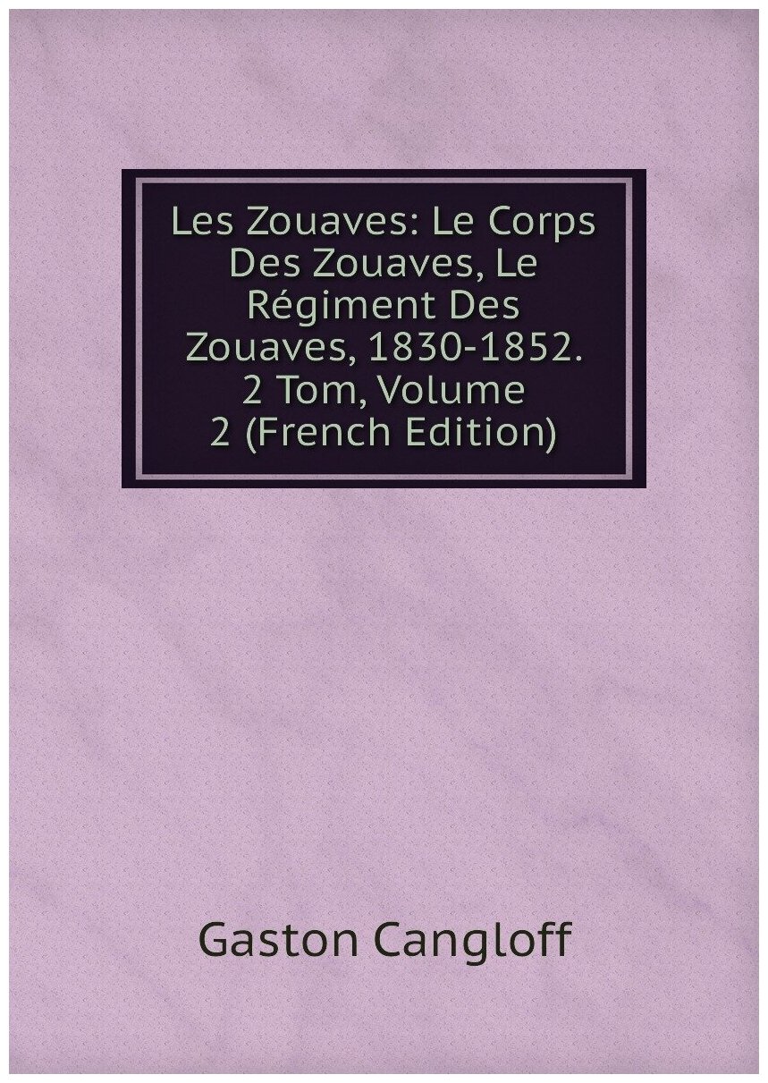 Les Zouaves: Le Corps Des Zouaves, Le Régiment Des Zouaves, 1830-1852. 2 Tom, Volume 2 (French Edition)