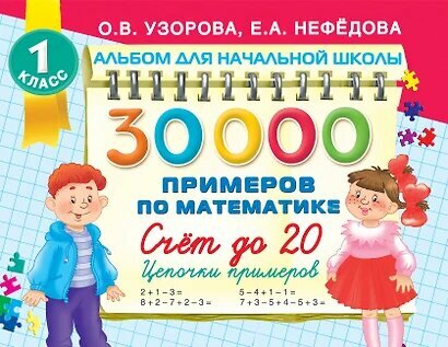 Узорова Ольга Васильевна, Нефедова Елена Алексеевна: 30 000 примеров по математике. Счет до 20 , цепочки примеров. 1 класс
