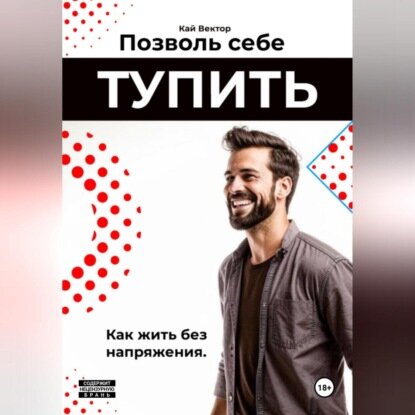 Позволь себе тупить. Как жить без напряжения. Как жить легко, даже если ты не гений. [Аудиокнига]