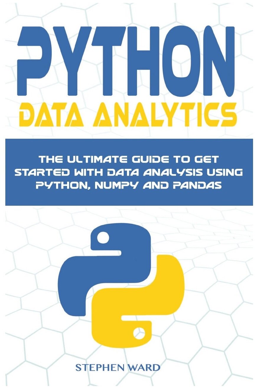 Python Data Analytics. The Ultimate Guide To Get Started With Data Analysis Using Python, NumPy and Pandas