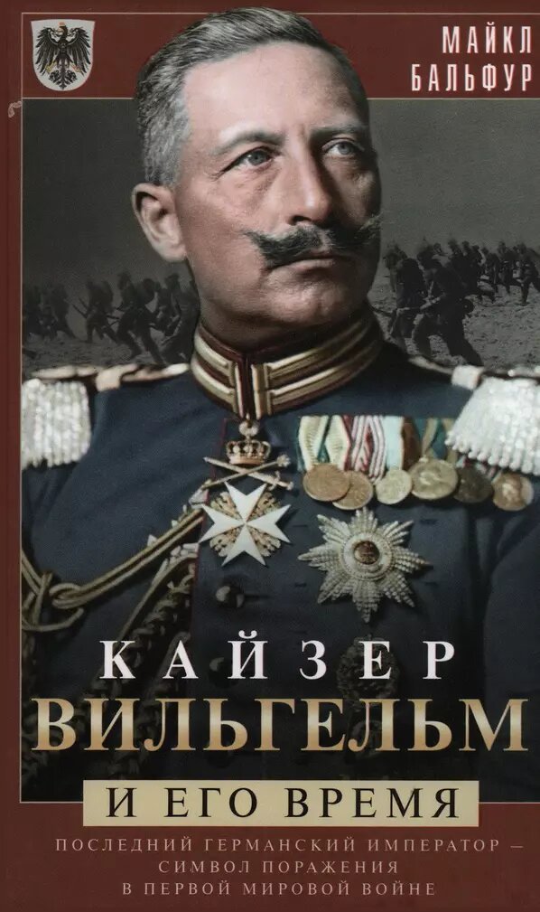 Кайзер Вильгельм и его время. Последний германский император — символ поражения в Первой мировой войне (Майкл Бальфур)