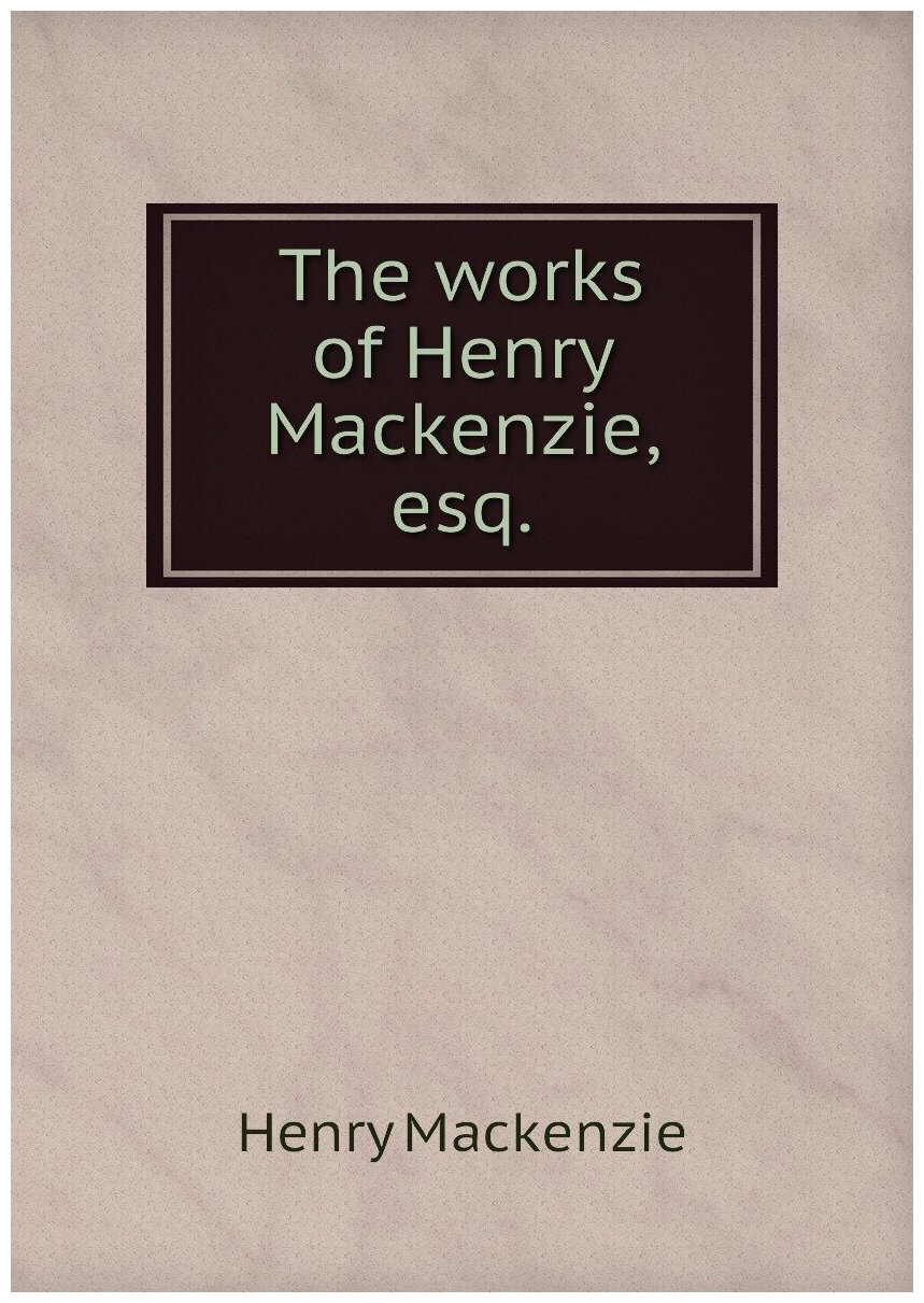 The works of Henry Mackenzie, esq.