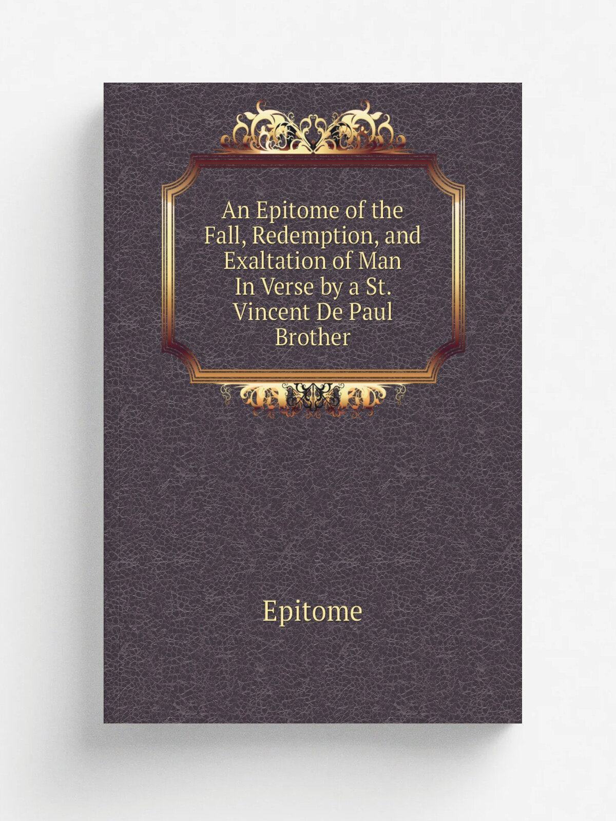 An Epitome of the Fall, Redemption, and Exaltation of Man In Verse by a St. Vincent De Paul Brother