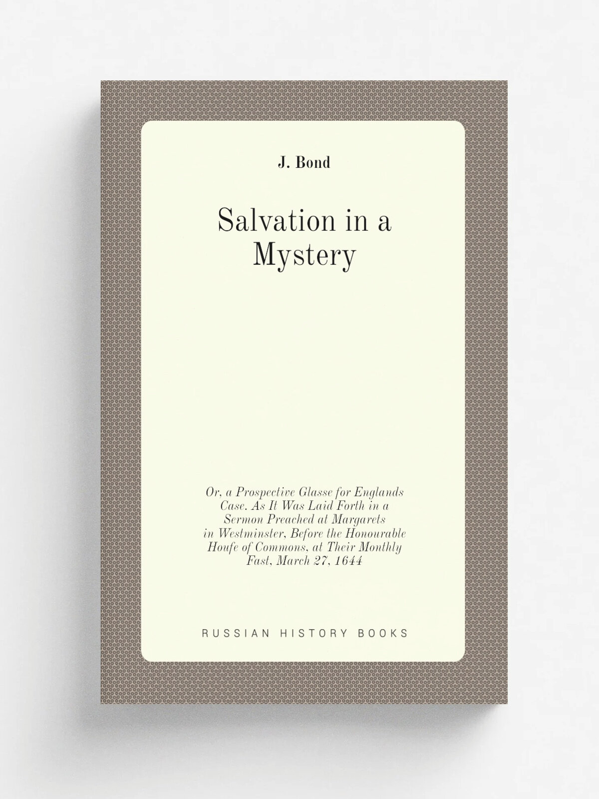 Salvation in a Mystery. Or, a Prospective Glasse for Englands Case. As It Was Laid Forth in a Sermon Preached at Margarets in Westminster, Before the…