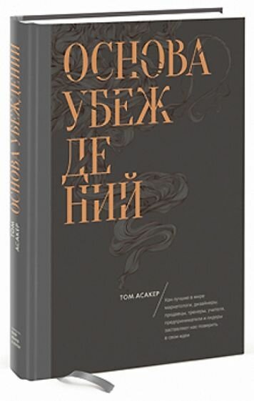 Основа убеждений. Как лучшие в мире маркетологи, дизайнеры и лидеры заставляют поверить в свои идеи