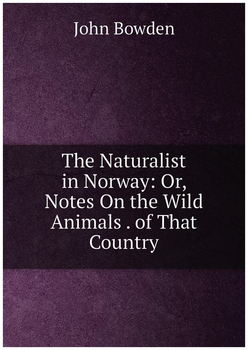 The Naturalist in Norway: Or, Notes On the Wild Animals . of That Country