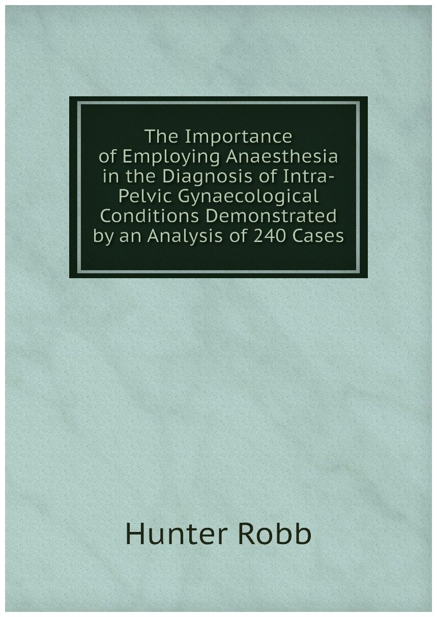 The Importance of Employing Anaesthesia in the Diagnosis of Intra-Pelvic Gynaecological Conditions Demonstrated by an Analysis of 240 Cases