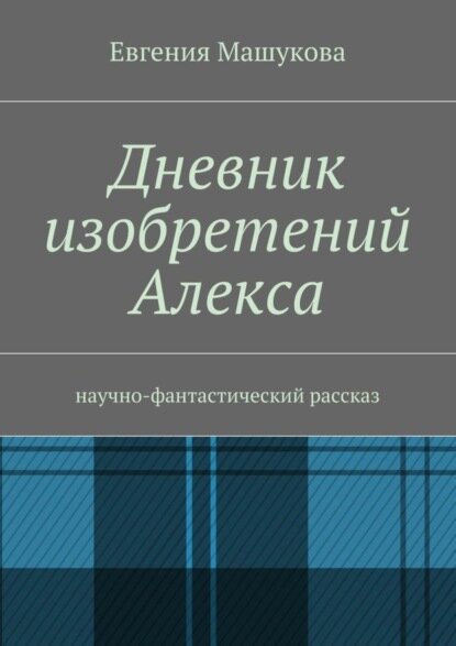 Дневник изобретений Алекса. Научно-фантастический рассказ [Цифровая книга]