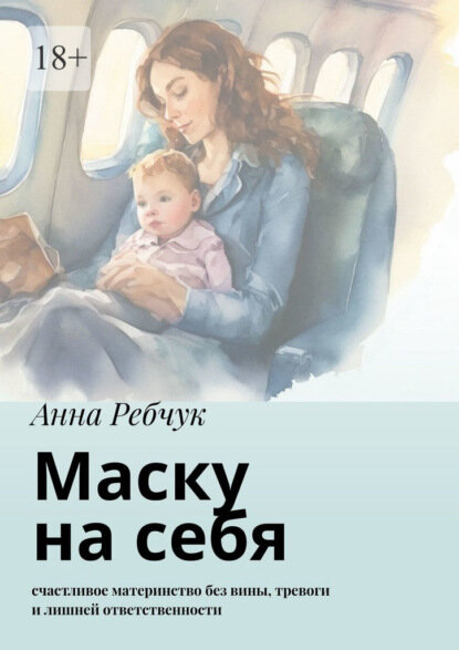 Маску на себя. Счастливое материнство без вины, тревоги и лишней ответственности [Цифровая книга]