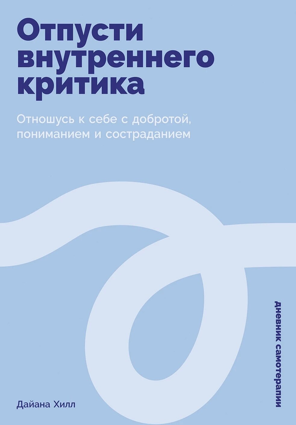 Отпусти внутреннего критика: Отношусь к себе с добротой, пониманием и состраданием / Хилл Д.