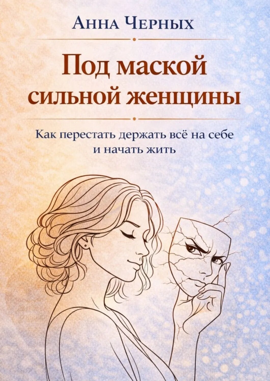 Под маской сильной женщины. Как перестать держать всё на себе и начать жить [Цифровая книга]