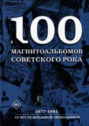 100 магнитоальбомов советского рока. Избранные страницы истории отечественного рока. 1977-1991: ...