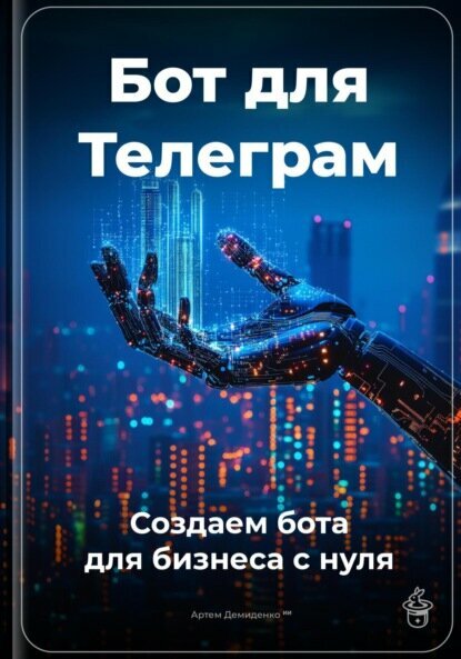 Бот для Телеграм: Создаем бота для бизнеса с нуля [Цифровая книга]