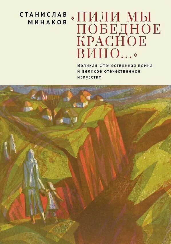 Книга Алетейя Пили мы Победное красное вино. ВОВ и великое отечественное искусство, Минаков С, 2025