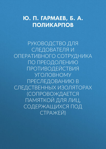 Руководство для следователя и оперативного сотрудника по преодолению противодействия уголовному преследованию в следственных изоляторах (сопровождается Памяткой для лиц, содержащихся под стражей) [Цифровая книга]