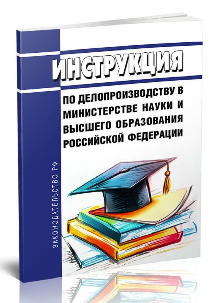 Инструкция по делопроизводству в Министерстве науки и высшего образования Российской Федерации 2026 год. Последняя редакция