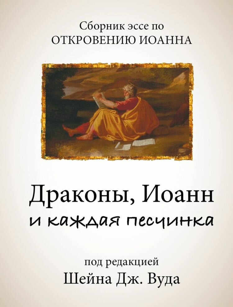 Драконы, иоанн И каждая песчинка. Сборник эссе по Откровению Иоанна. Шейн Вуд,