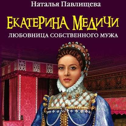 Екатерина Медичи. Любовница собственного мужа [Аудиокнига]
