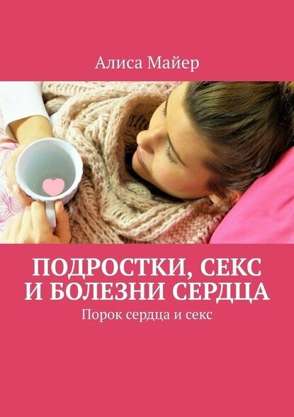 Подростки, секс и болезни сердца. Порок сердца и секс [Цифровая книга]