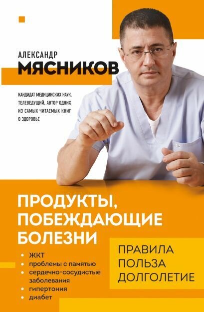 Мясников Александр Леонидович: Продукты, побеждающие болезни. Как одержать победу над заболеваниями с помощью еды. Правила, польза, долголетие