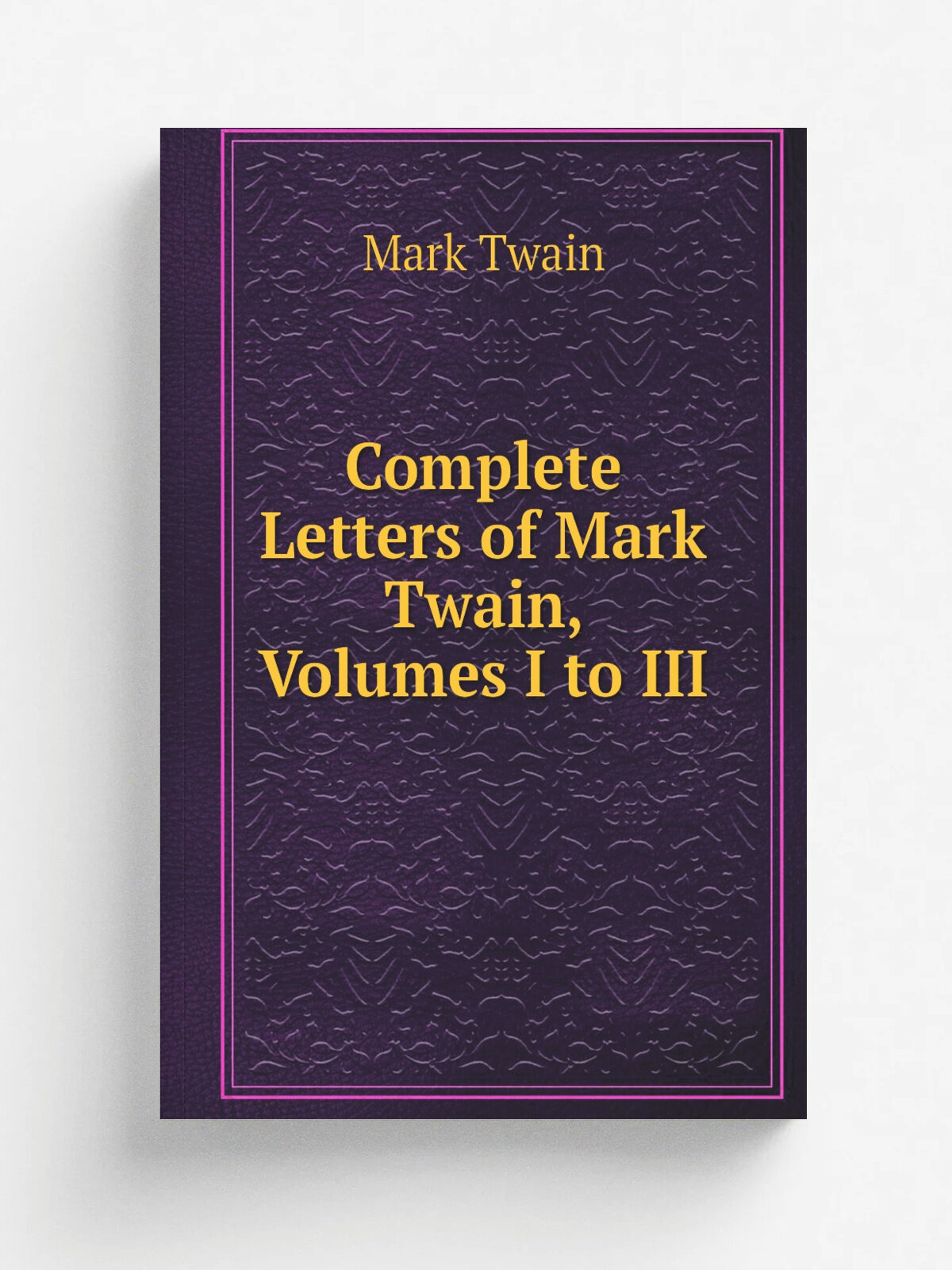 Complete Letters of Mark Twain, Volumes I to Iii | Mark Twain | Репринт
