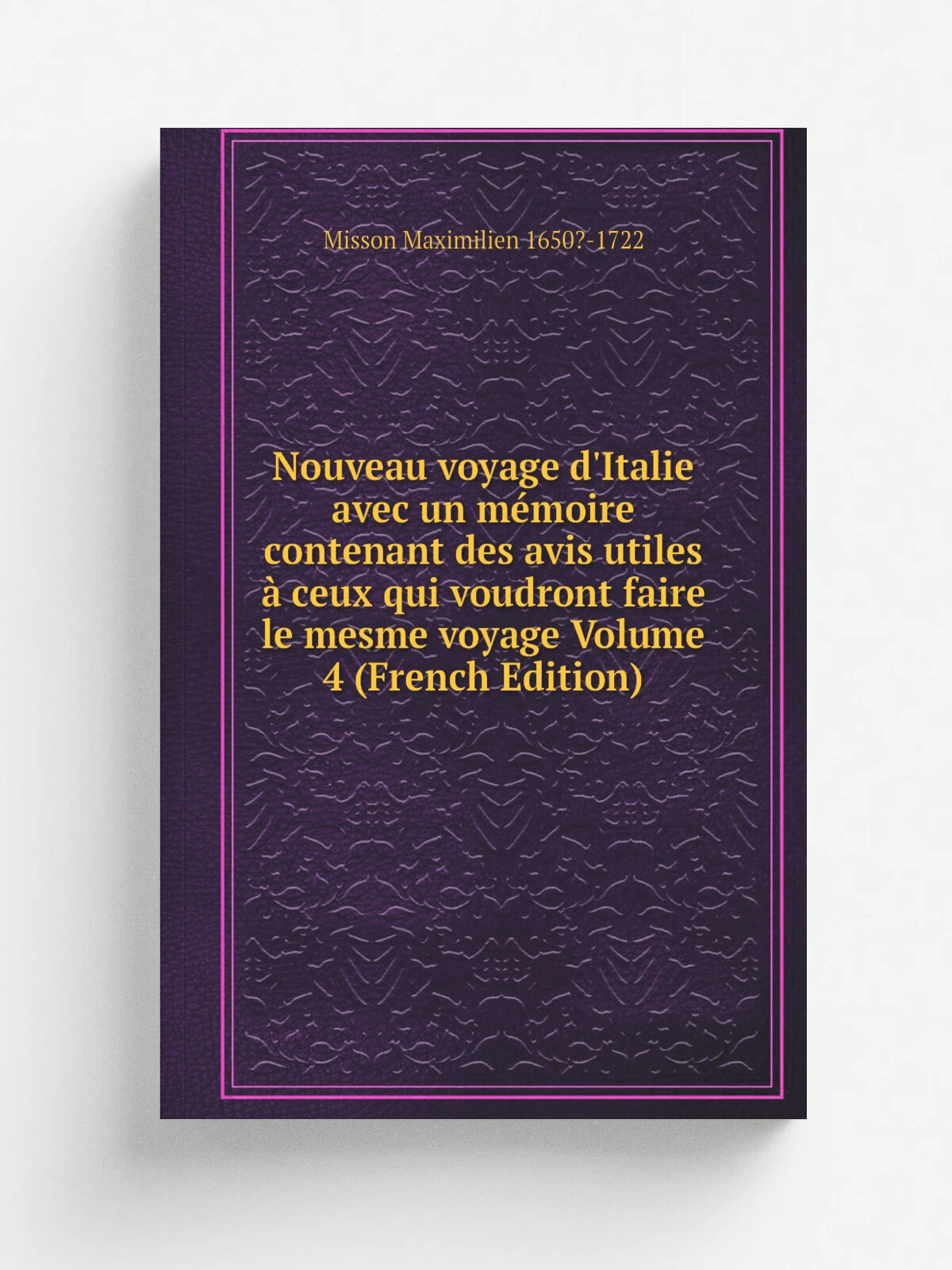 Nouveau voyage d'Italie avec un m.moire contenant des avis utiles . ceux qui voudront faire le mesme voyage Volume 4 (French Edition) | Misson Maximi…