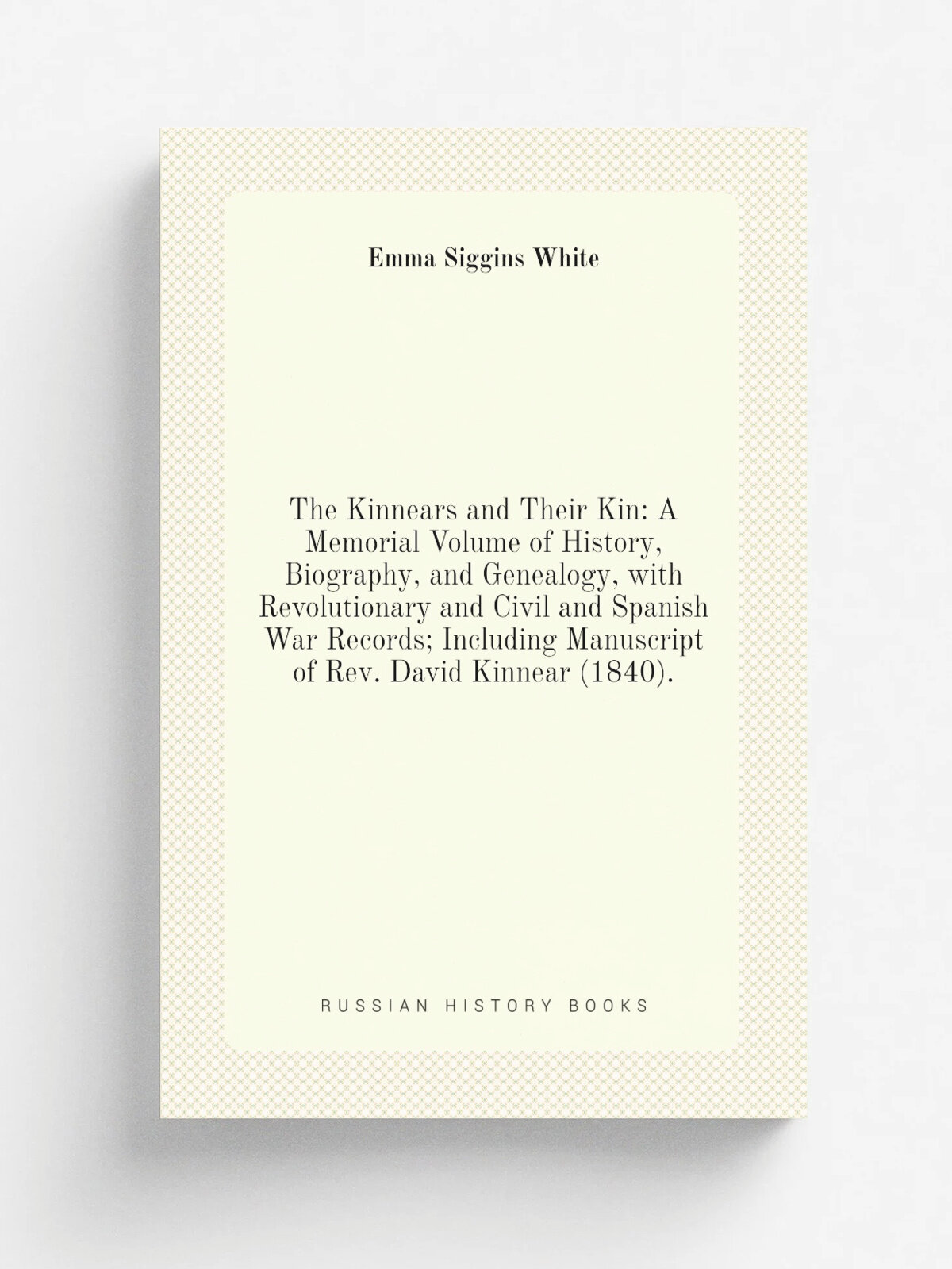 The Kinnears and Their Kin: A Memorial Volume of History, Biography, and Genealogy, with Revolutionary and Civil and Spanish War Records; Including M…