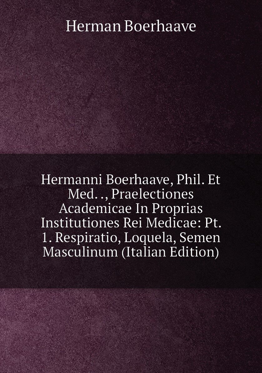 Hermanni Boerhaave, Phil. Et Med. , Praelectiones Academicae In Proprias Institutiones Rei Medicae: Pt. 1. Respiratio, Loquela, Semen Masculinum (It…