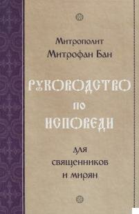 Митрополит Митрофан (Бан) "Руководство по исповеди для священников и мирян"