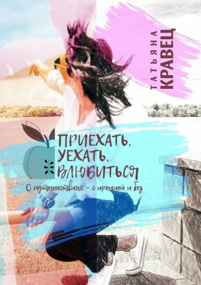 Приехать, уехать, влюбиться. О путешествиях – с иронией и без [Цифровая книга]
