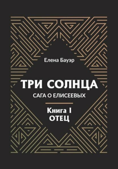 Три солнца. Сага о Елисеевых. Книга I. Отец [Цифровая книга]