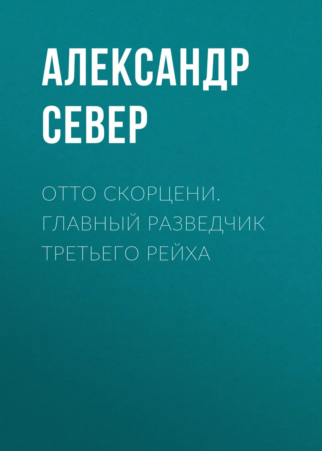 Отто Скорцени. Главный разведчик Третьего рейха [Цифровая книга]
