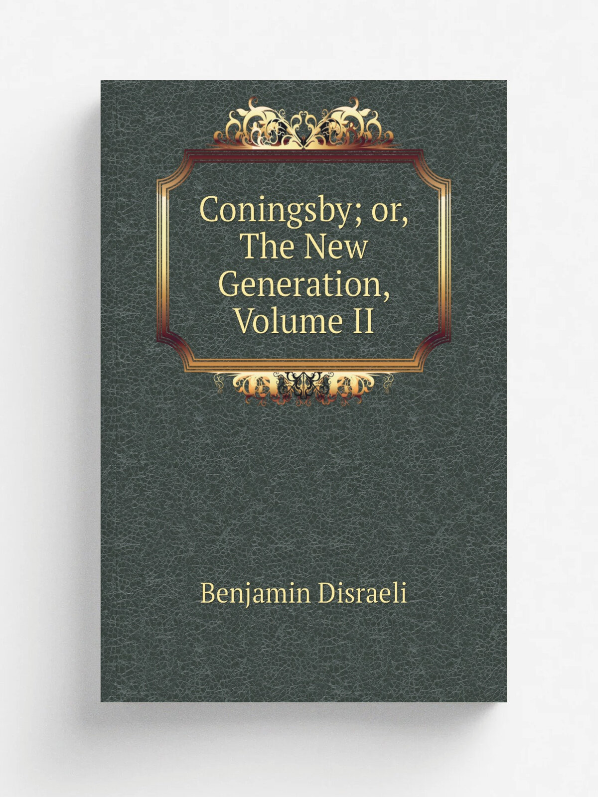 Coningsby; or, The New Generation, Volume Ii | Disraeli Benjamin | Репринт