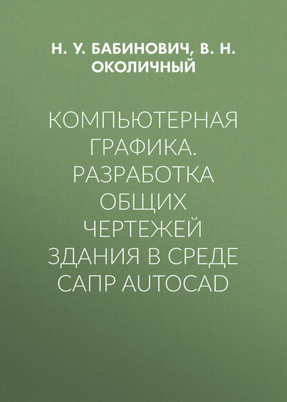 Компьютерная графика. Разработка общих чертежей здания в среде САПР AutoCAD [Цифровая книга]