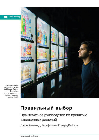 Правильный выбор. Практическое руководство по принятию взвешенных решений. Джон Хэммонд, Ральф Кини, Говард Райффа. Саммари [Цифровая книга]