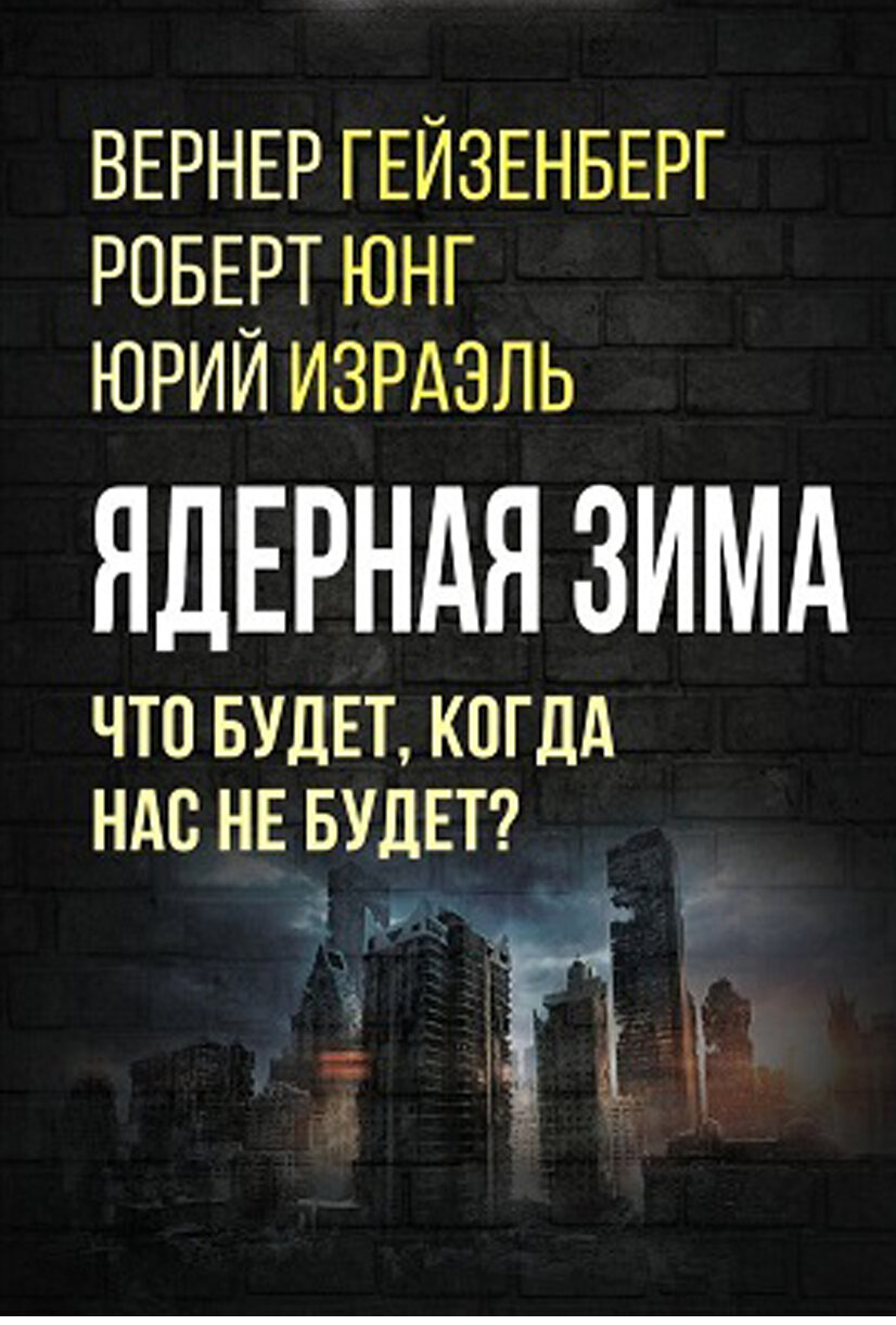 Ядерная зима. Что будет, когда нас не будет?_Гейзенберг В, Юнг Р, Израэль Ю. и др. [Книга / Издательство «родина»]