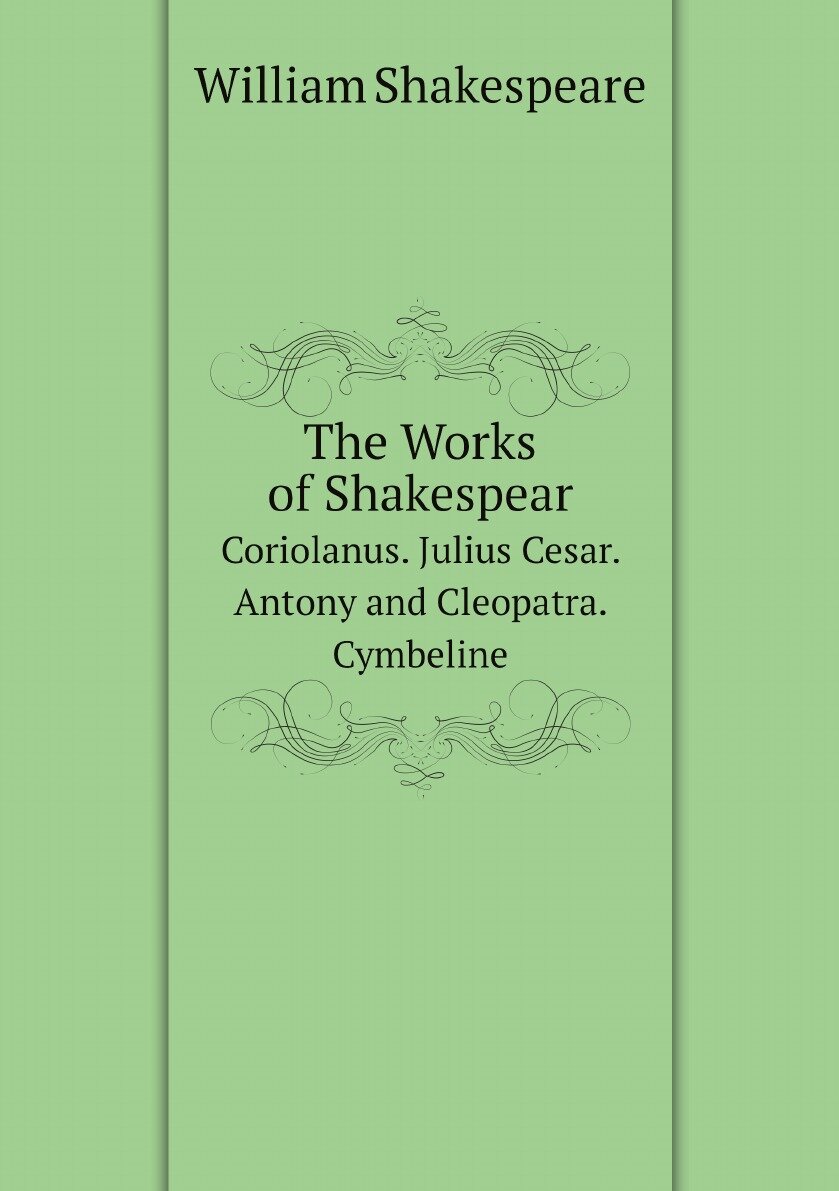 The Works of Shakespear. Coriolanus. Julius Cesar. Antony and Cleopatra. Cymbeline
