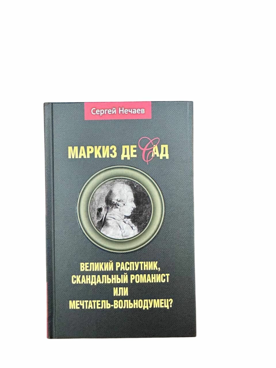 Сергей Нечаев. Маркиз ДЕ САД. Великий распутник, скандальный романист или мечтатель-вольнодумец?